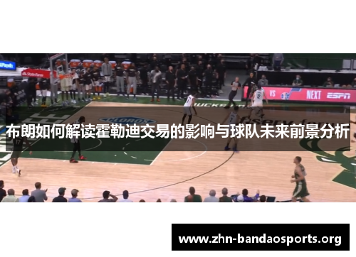 布朗如何解读霍勒迪交易的影响与球队未来前景分析 - 半岛体育·(中国)官方网站-BANDAO SPORTS
